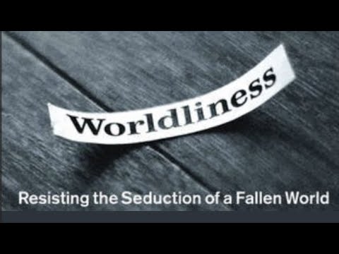 WORLDLINESS--RESISTING THE SEDUCTION OF A FALLEN WORLD