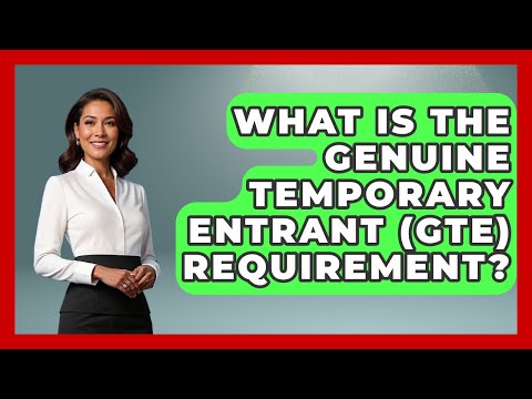 What Is The Genuine Temporary Entrant (GTE) Requirement? - The College Explorer