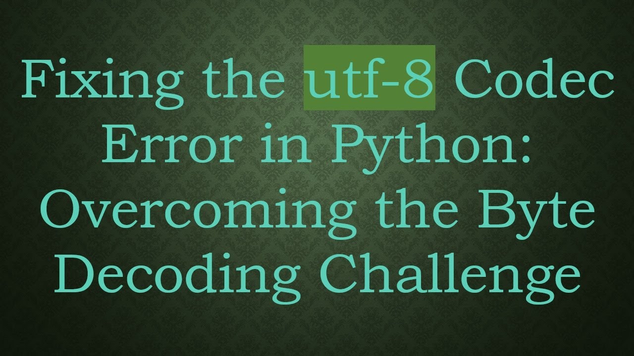 Fixing the utf-8 Codec Error in Python: Overcoming the Byte Decoding Challenge