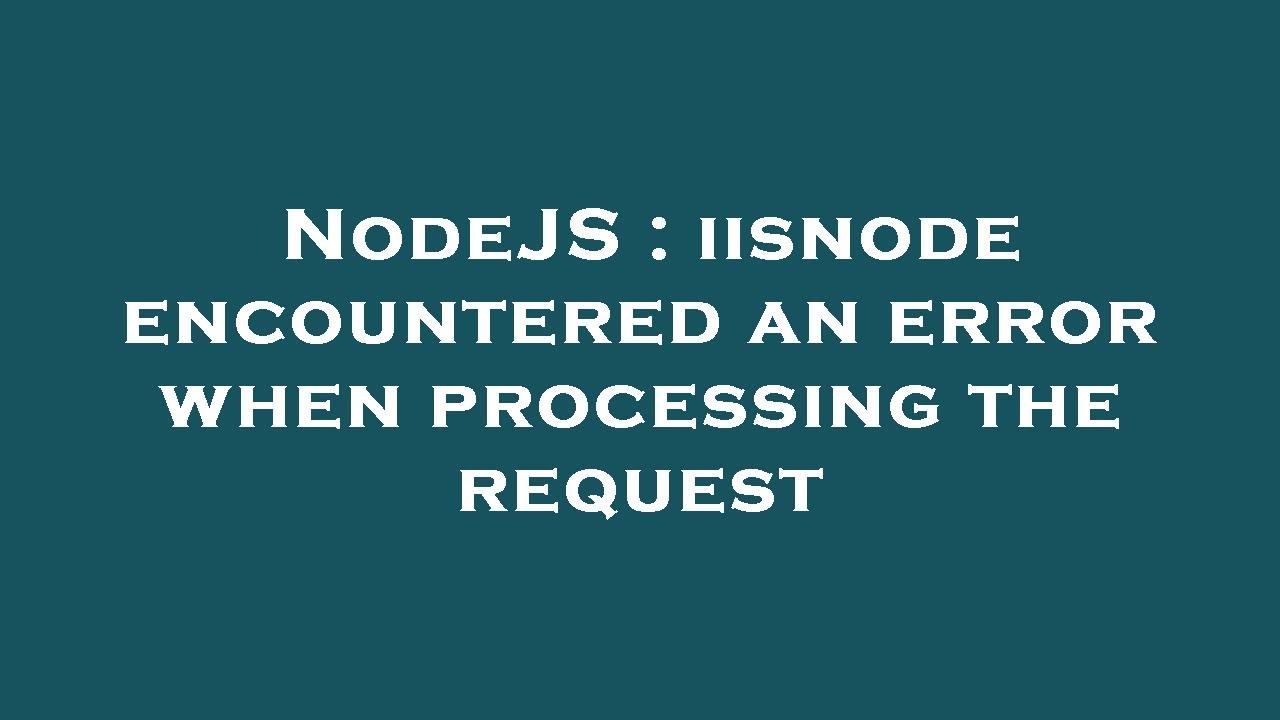 NodeJS : iisnode encountered an error when processing the request