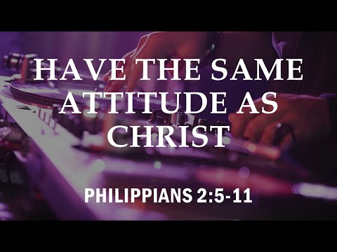 Have the Same Attitude as Christ || Philippians 2:5-11
