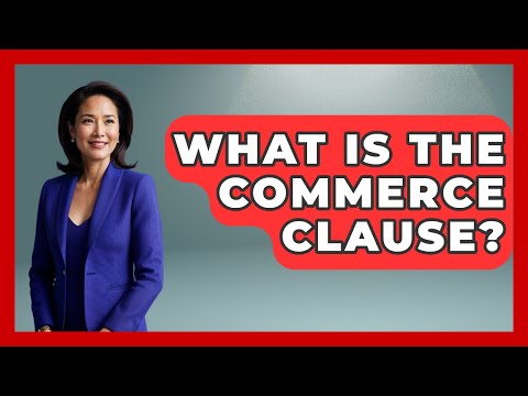 What Is The Commerce Clause? - Making Politics Simple