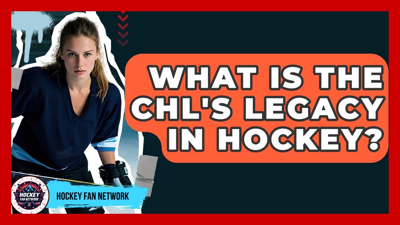 What Is The CHL's Legacy In Hockey? - Hockey Fan Network
