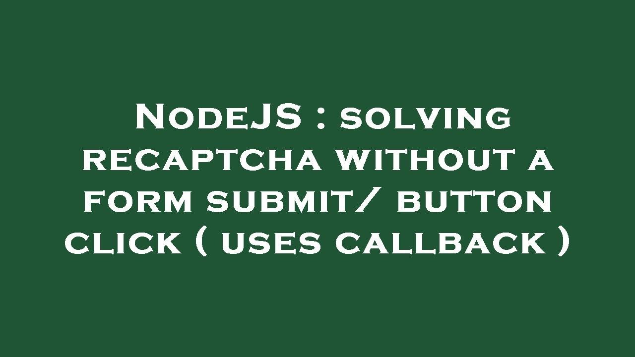 NodeJS : solving recaptcha without a form submit/ button click ( uses callback )