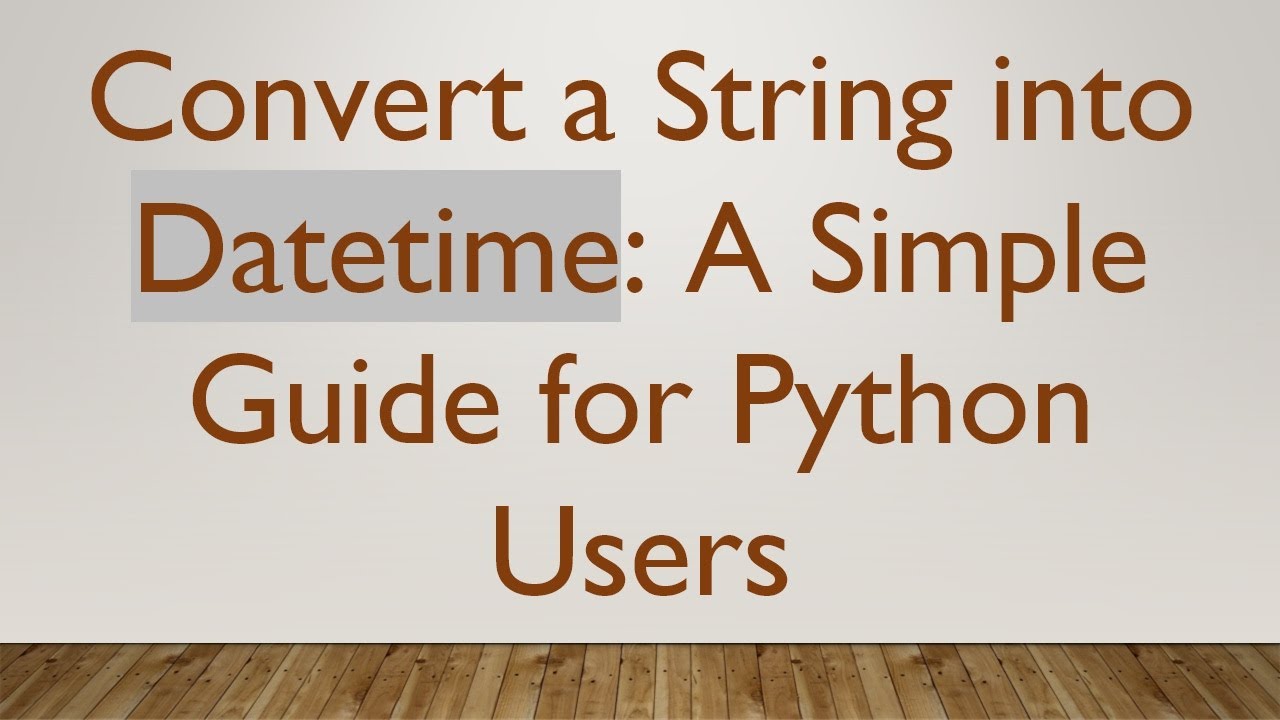 Convert a String into Datetime: A Simple Guide for Python Users