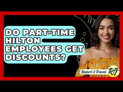 Do Part-Time Hilton Employees Get Discounts? - Resort 2 Travel