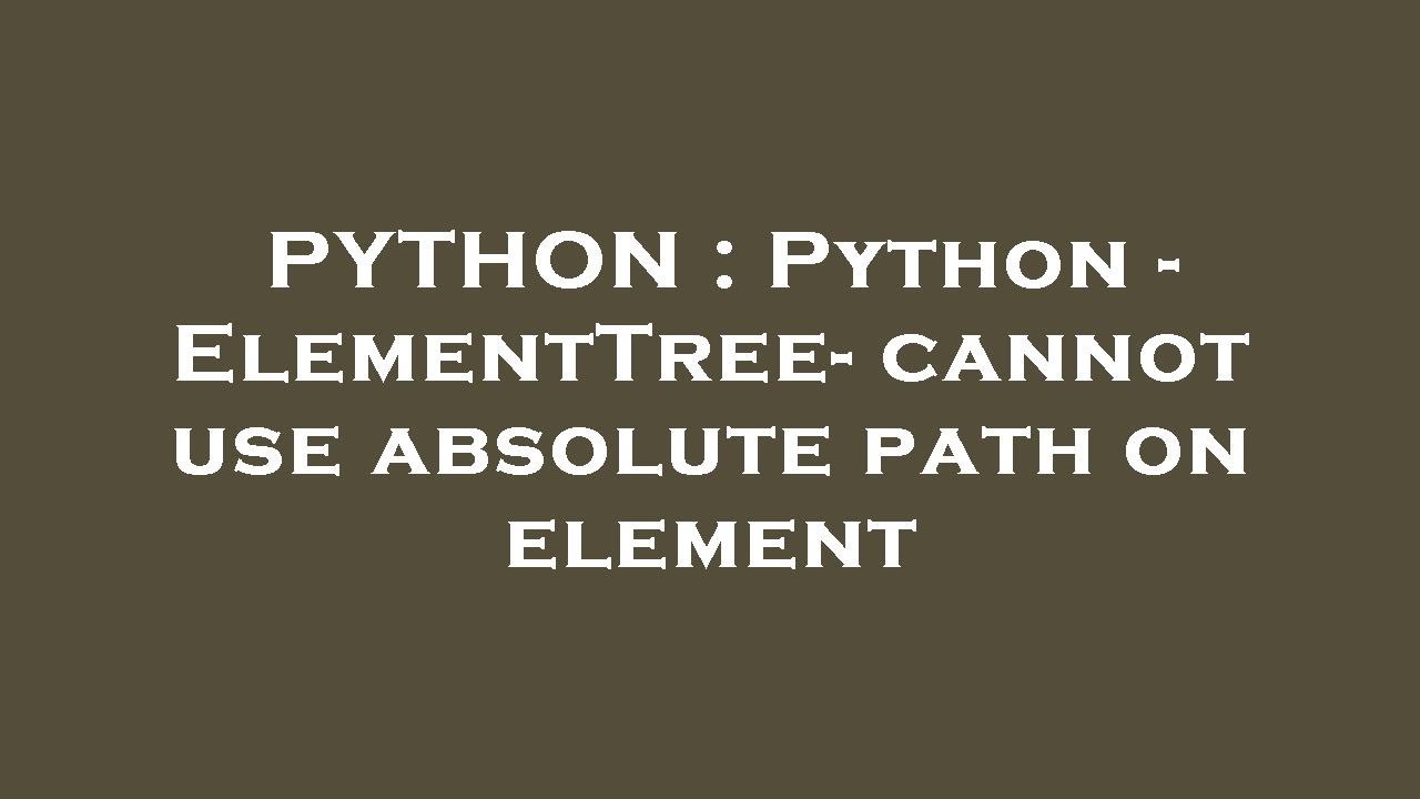 PYTHON : Python - ElementTree- cannot use absolute path on element