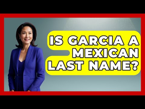 Is Garcia A Mexican Last Name? - Magical Mexico Moments