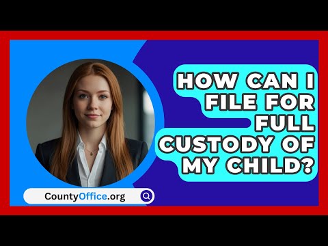 How Can I File for Full Custody of My Child? - CountyOffice.org