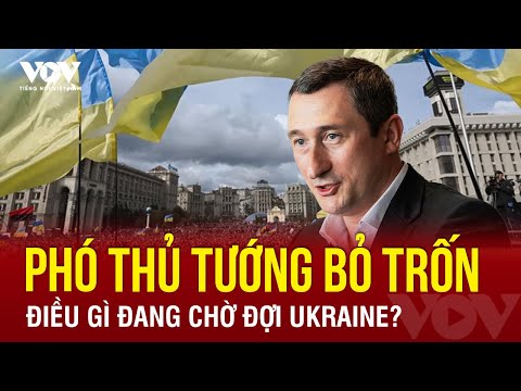Nghị sĩ Ukraine tiết lộ những gì đang chờ đợi Ukraine sau khi Phó Thủ tướng bỏ trốn