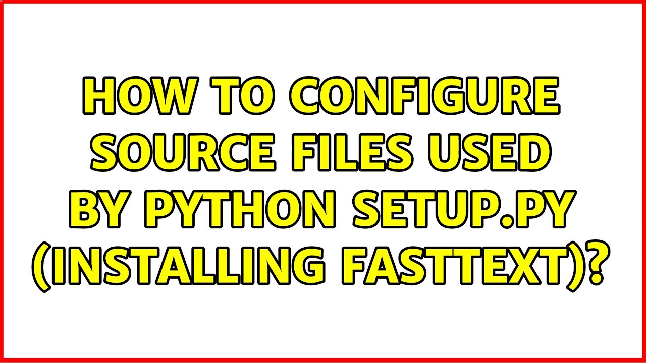 How to configure source files used by python setup.py (installing fasttext)?