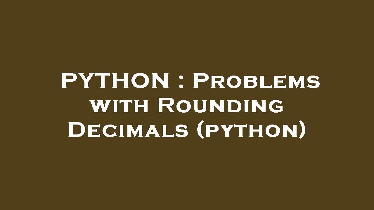 PYTHON : Problems with Rounding Decimals (python)