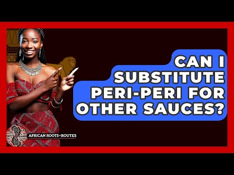 Can I Substitute Peri-Peri For Other Sauces? - African Roots And Routes