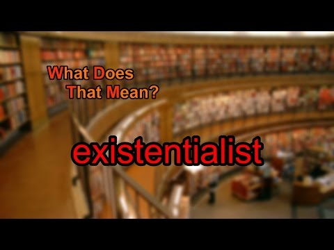 What does existentialist mean?