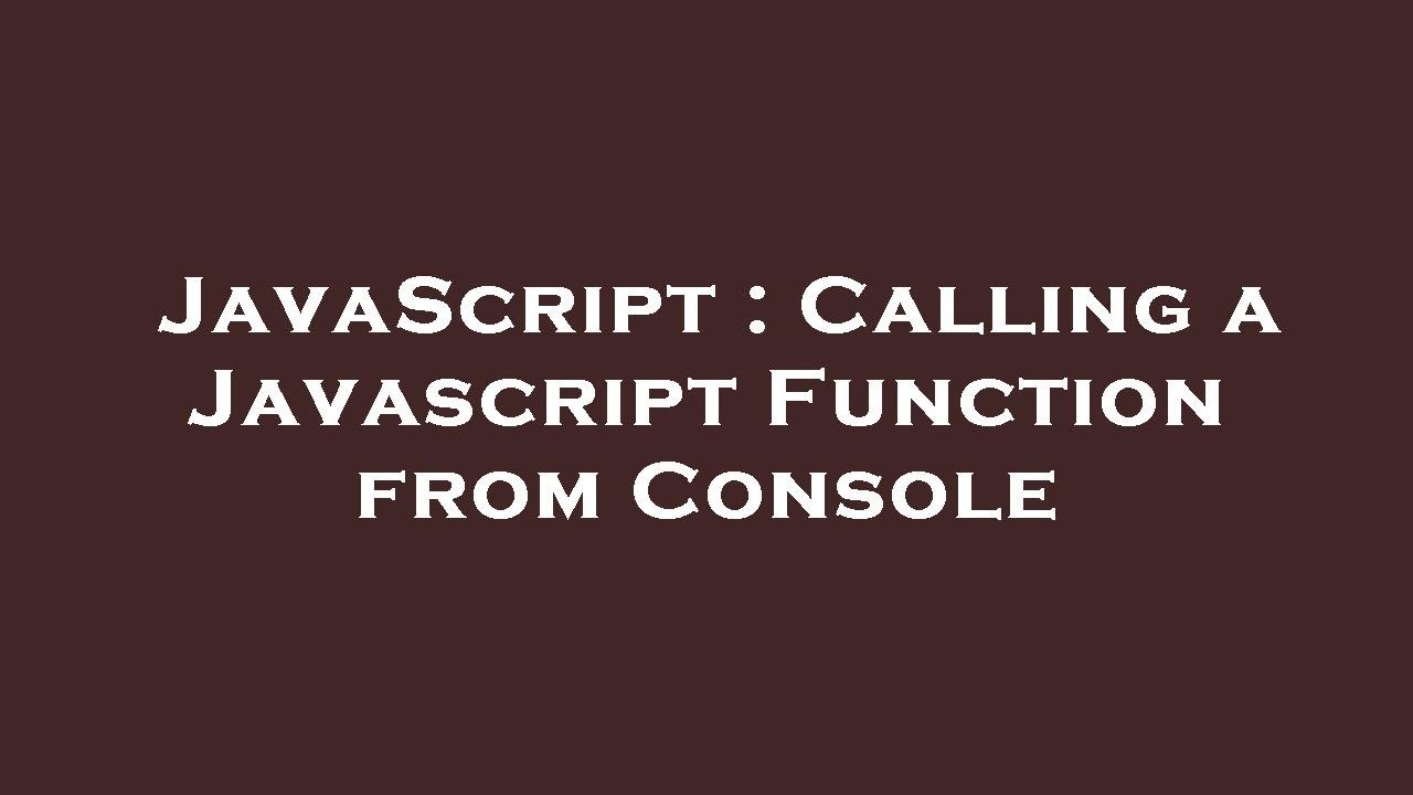 JavaScript : Calling a Javascript Function from Console