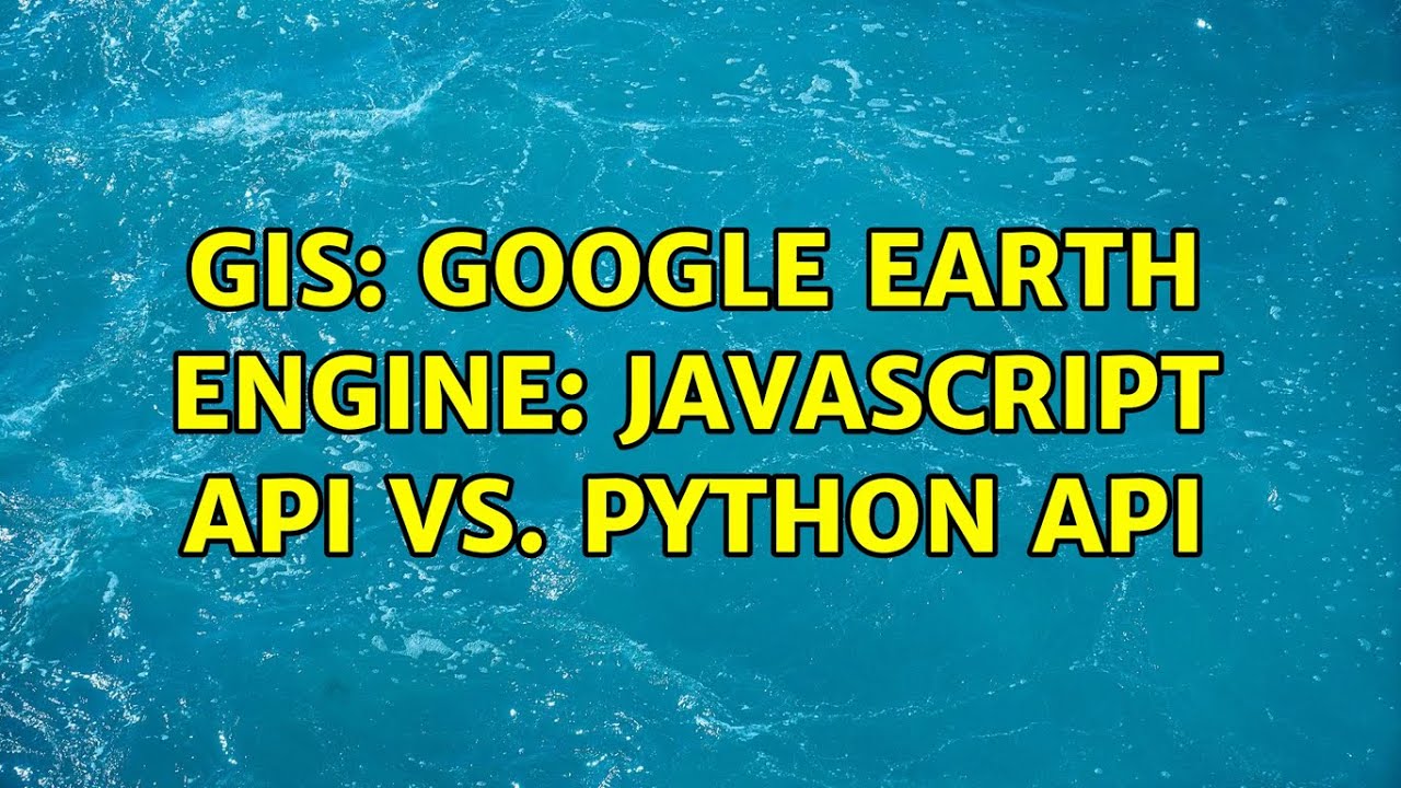 GIS: Google Earth Engine: Javascript API vs. Python API (2 Solutions!!)