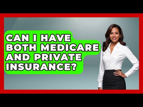 Can I Have Both Medicare And Private Insurance? - InsuranceGuide360.com