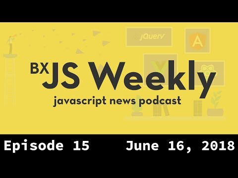 BxJS Weekly Ep. 15 - June 16, 2018 (javascript news podcast)