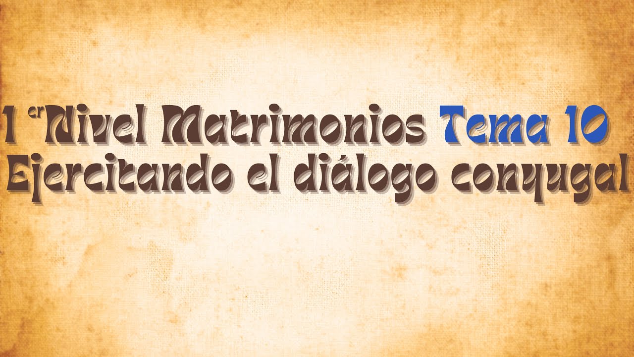 Primer Nivel - Tema 10 - Ejercitando el diálogo conyugal
