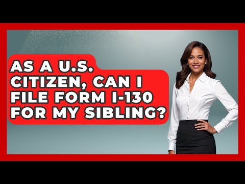 As A U.S. Citizen, Can I File Form I-130 For My Sibling? - US Citizenship Immigration Guide
