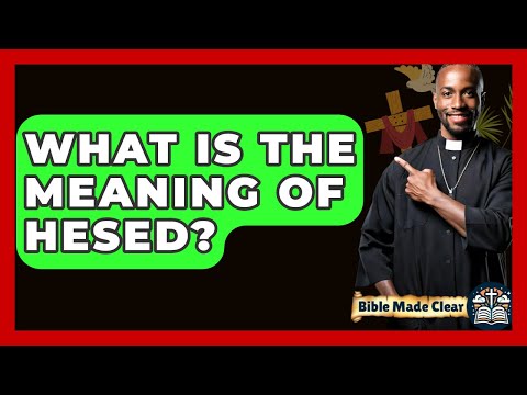What Is The Meaning Of Hesed? - BibleMadeClear.com