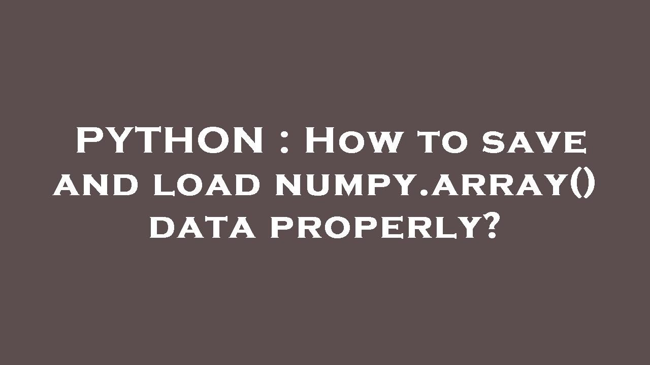 PYTHON : How to save and load numpy.array() data properly?