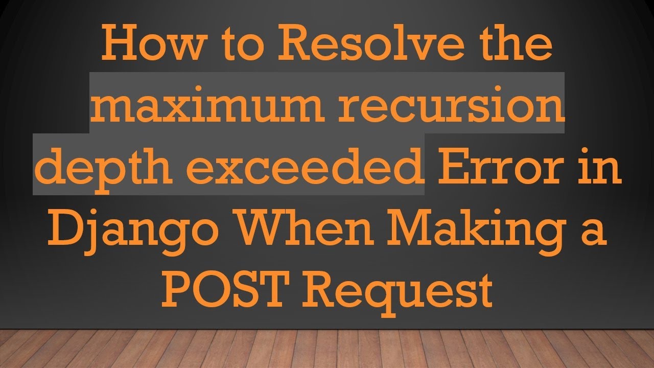 How to Resolve the maximum recursion depth exceeded Error in Django When Making a POST Request
