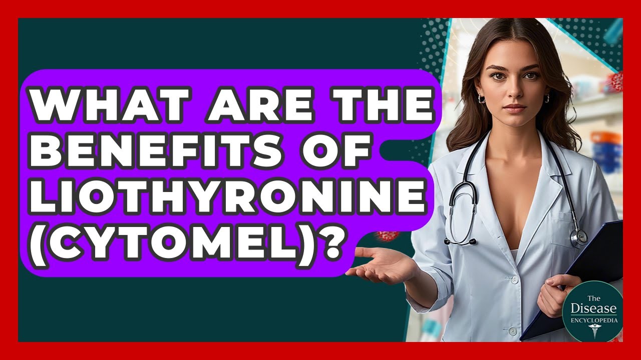What Are The Benefits Of Liothyronine (Cytomel)? - The Disease Encyclopedia