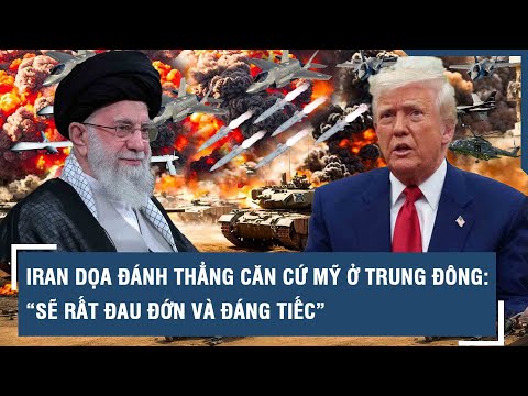 Iran dọa đánh thẳng căn cứ Mỹ ở Trung Đông: “Sẽ rất đau đớn và đáng tiếc”