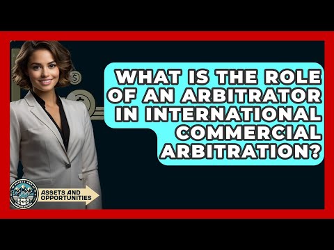 What Is The Role Of An Arbitrator In International Commercial Arbitration?