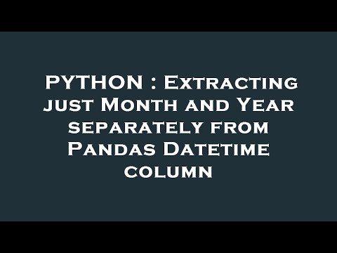 PYTHON : Extracting just Month and Year separately from Pandas Datetime column