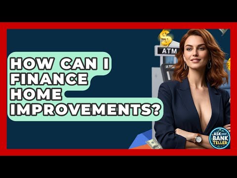 How Can I Finance Home Improvements? - Ask Your Bank Teller