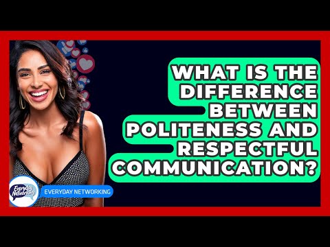 What Is The Difference Between Politeness And Respectful Communication? - Everyday-Networking