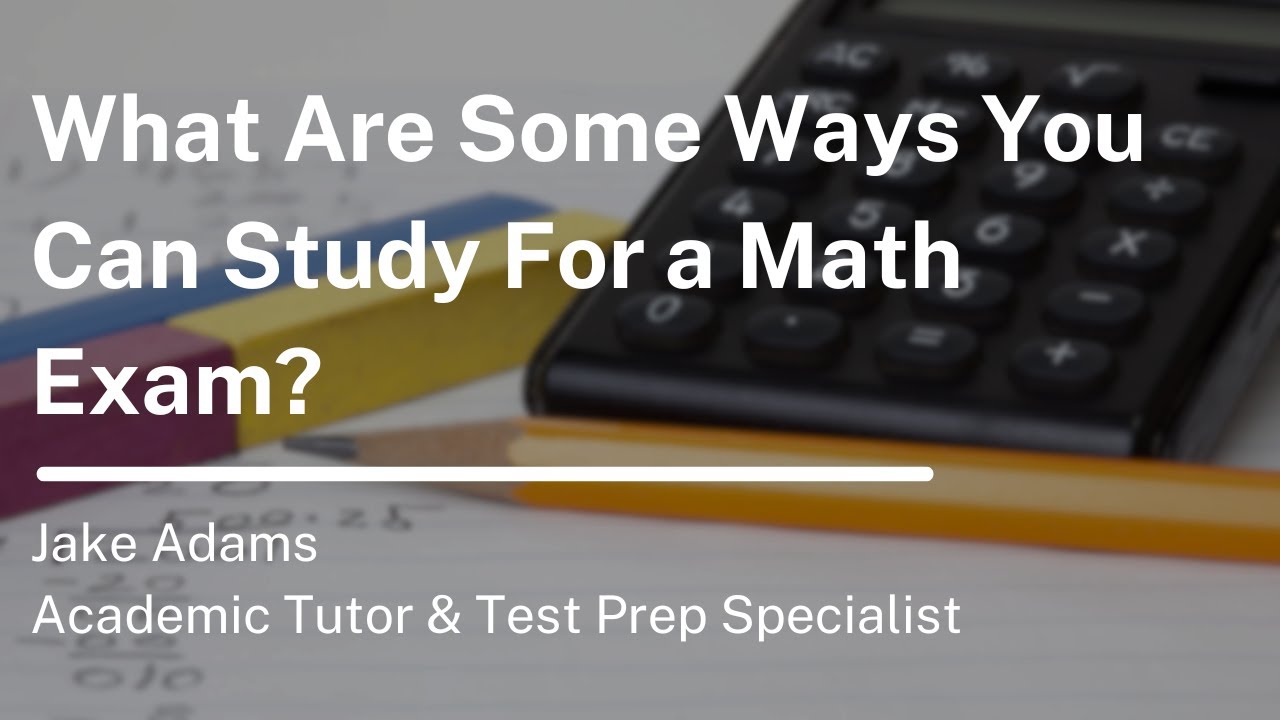 What Are Some Ways You Can Study For a Math Exam?