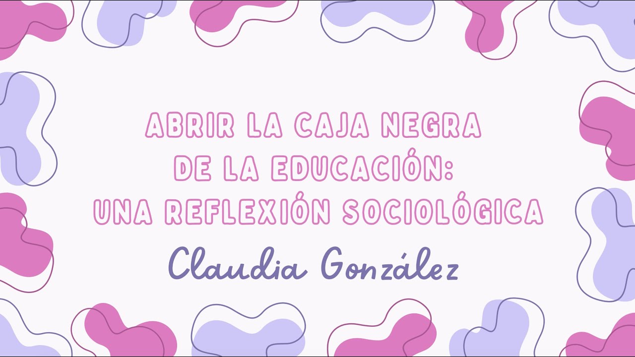 Abrir la caja negra de la educación. Claudia Gonzalez