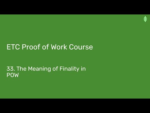 ETC Proof of Work Course: 33. The Meaning of Finality in POW