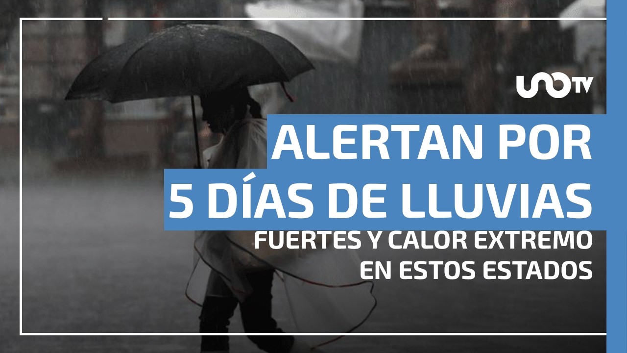Alertan por 5 días de lluvias fuertes y calor extremo en estos estados