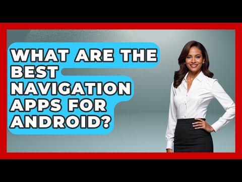 What Are the Best Navigation Apps for Android? - Be App Savvy