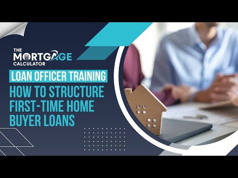 Loan Officer Training - How To Structure First-Time Home Buyer Loans
