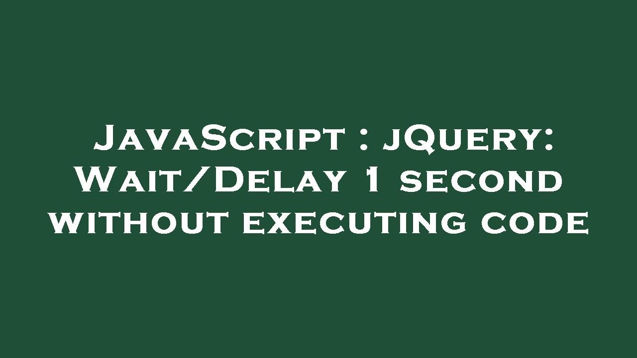 JavaScript : jQuery: Wait/Delay 1 second without executing code