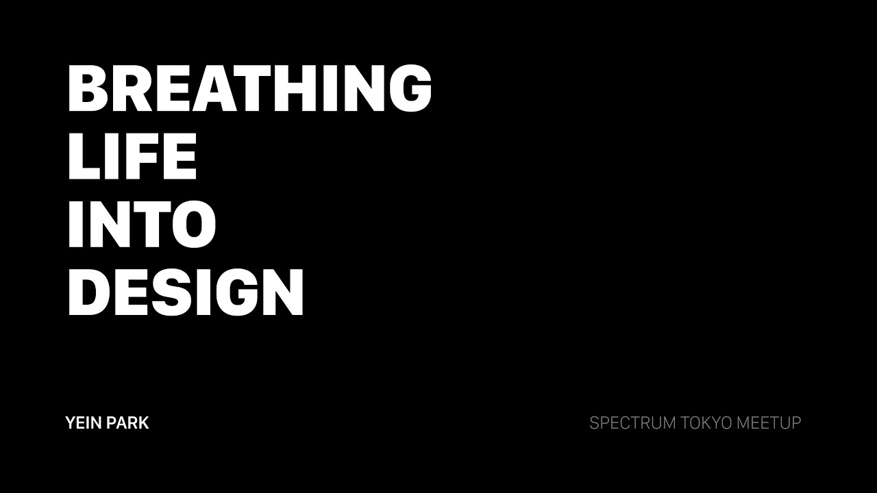 Breathing Life Into Design | Yein Park - Spectrum Tokyo Meetup