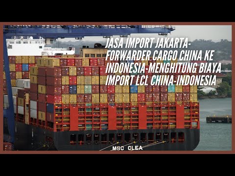JASA IMPORT JAKARTA-FORWARDER CARGO CHINA KE INDONESIA-MENGHITUNG BIAYA IMPORT LCL CHINA-INDONESIA