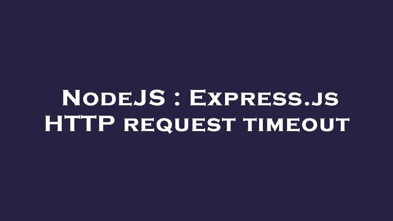NodeJS : Express.js HTTP request timeout