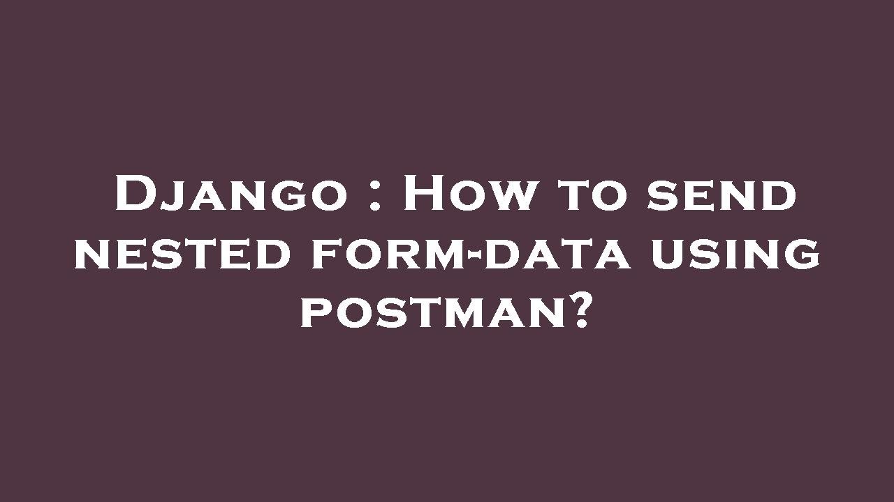 Django : How to send nested form-data using postman?