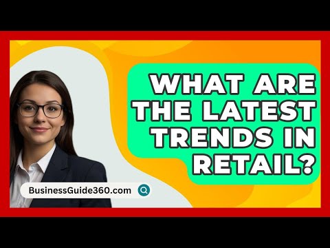 What Are The Latest Trends In Retail? - BusinessGuide360.com