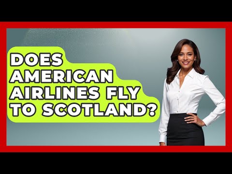 Does American Airlines Fly To Scotland? - United Kingdom Explorers