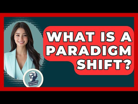What Is A Paradigm Shift? - Philosophy Beyond