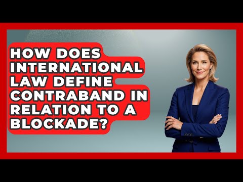 How Does International Law Define Contraband In Relation To A Blockade? - Tactical Warfare Experts