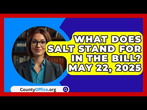 What Does SALT Stand for in the Bill? May 22, 2025 | CountyOffice News