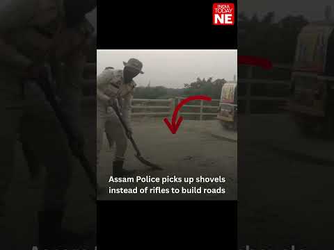 Assam Police picks up shovels instead of rifles to build roads